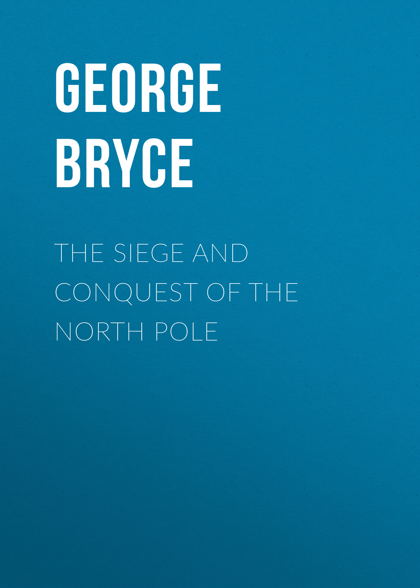 The Siege and Conquest of the North Pole, Bryce George – download the ...